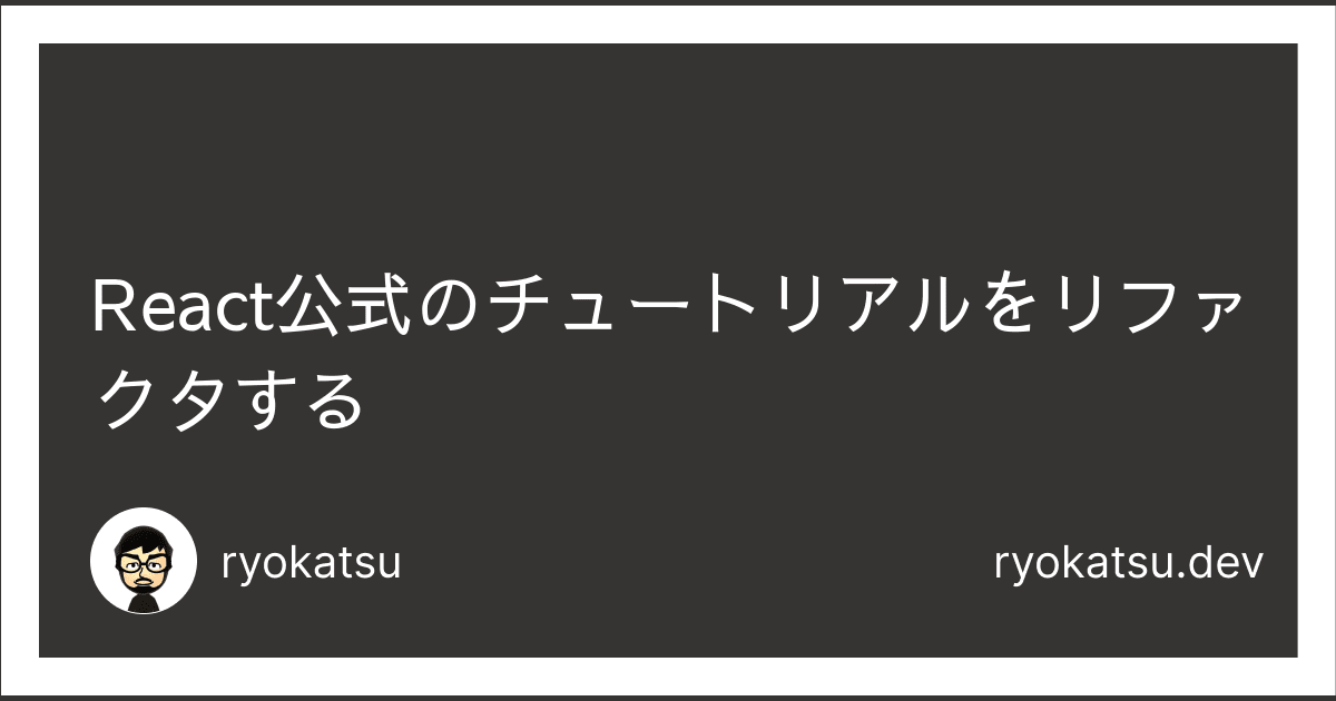 React公式のチュートリアルをリファクタする